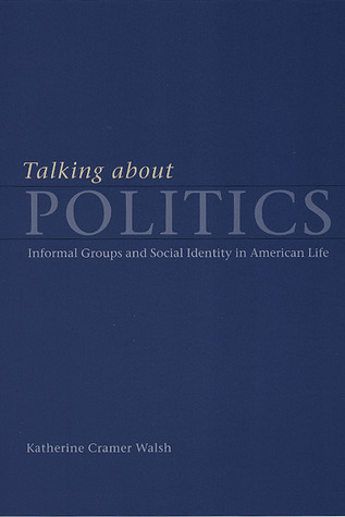 Talking about Politics: Informal Groups and Social Identity in American ...
