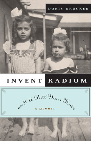 Invent Radium or I'll Pull Your Hair: A Memoir by Doris Drucker | Goodreads