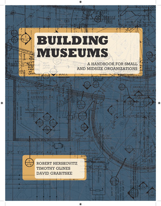 Building Museums: A Handbook for Small and Midsize Organizations by ...