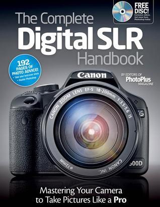 The Complete Digital SLR Handbook: Master Your Camera to Take Pictures Like a Pro by Editors at ...