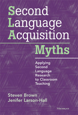 Second Language Acquisition Myths: Applying Second Language Research to Classroom Teaching by ...