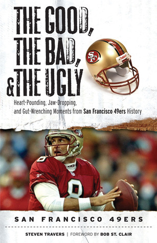 The Good, the Bad, the Ugly: San Francisco 49ers: Heart-Pounding, Jaw ...