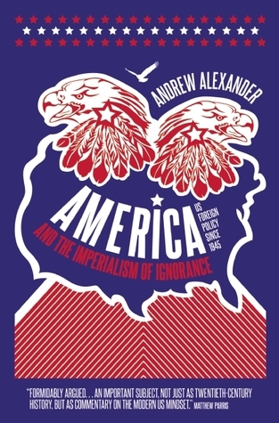 America And The Imperialism Of Ignorance: US Foreign Policy Since 1945 ...