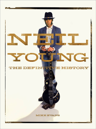 Neil Young: The Definitive History by Mike Evans | Goodreads