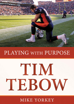 Playing With Purpose: Tim Tebow by Mike Yorkey | Goodreads