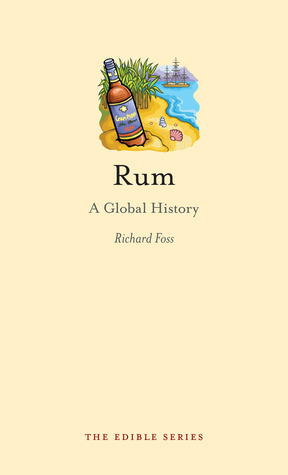 Rum: A Global History (Edible) by Richard Foss | Goodreads