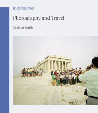Photography and Travel (Exposures) by Graham Smith | Goodreads