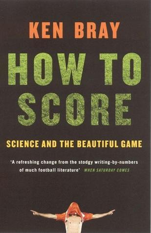 How to Score: Science and the Beautiful Game by Ken Bray | Goodreads