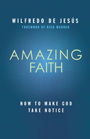 Amazing Faith: How to Make God Take Notice by Wilfredo de Jesús | Goodreads