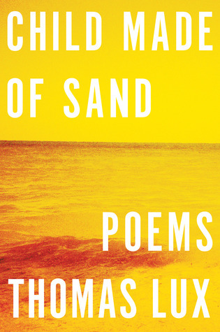 Child Made of Sand: Poems by Thomas Lux | Goodreads