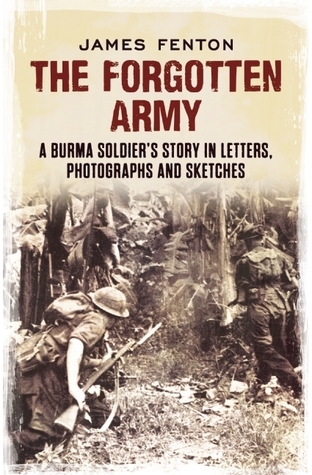 The Forgotten Army: A Burma Soldier's Story in Letters, Photographs and Sketches by James Fenton ...