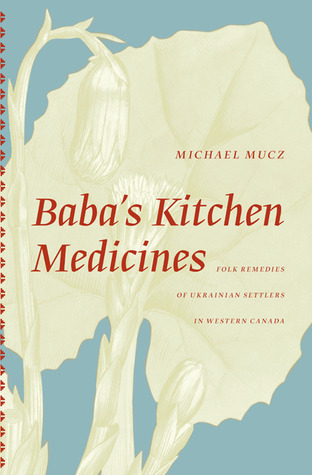Baba's Kitchen Medicines: Folk Remedies of Ukranian Settlers in Western ...