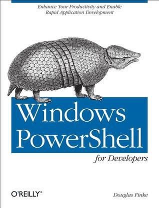 Windows PowerShell for Developers: Enhance Your Productivity and Enable Rapid Application ...