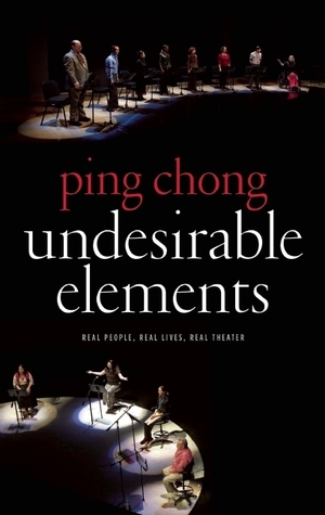 Undesirable Elements: Real People, Real Lives, Real Theater by Ping ...