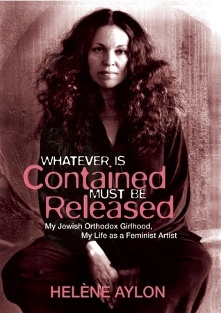 Whatever Is Contained Must Be Released: My Jewish Orthodox Girlhood, My ...