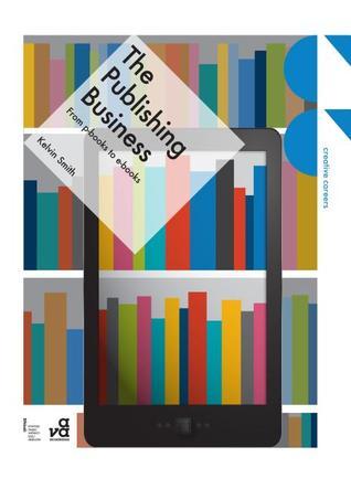 The Publishing Business: From p-books to e-books by Kelvin Smith ...