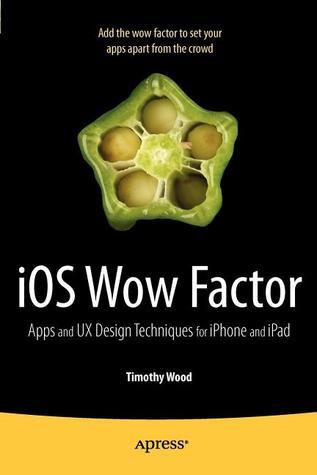 iOS Wow Factor: UX Design Techniques for iPhone and iPad by Tim Wood | Goodreads