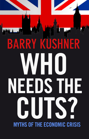 Who Needs the Cuts?: Myths of the Economic Crisis by Barry Kushner ...