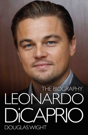 Leonardo DiCaprio: The Biography by Douglas Wight | Goodreads