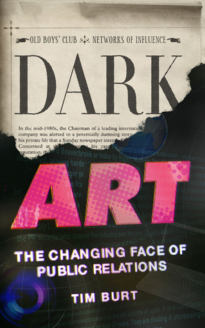 Dark Art: The Changing Face of Public Relations by Tim Burt | Goodreads