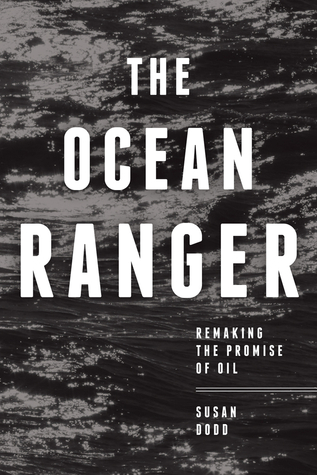 The Ocean Ranger: Remaking the Promise of Oil by Susan Dodd | Goodreads