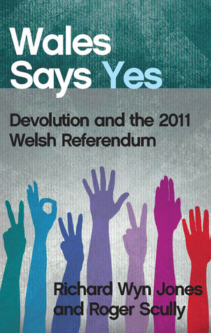 Wales Says Yes: Devolution and the 2011 Welsh Referendum by Richard Wyn ...