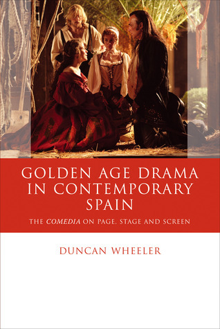 Golden Age Drama in Contemporary Spain: The Comedia on Page, Stage and ...