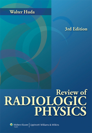 Review of Radiologic Physics by Walter Huda | Goodreads