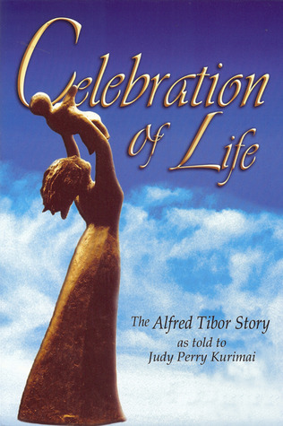 Celebration of Life: The Alfred Tibor Story by Alfred Tibor | Goodreads