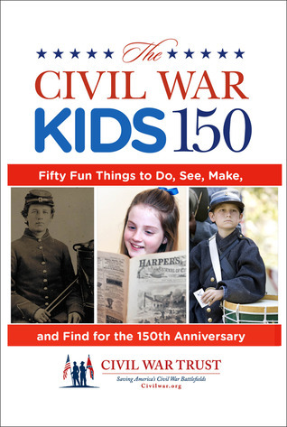 Civil War Kids 150: Fifty Fun Things To Do, See, Make, And Find For The ...