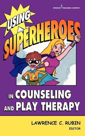 Using Superheroes in Counseling and Play Therapy by Lawrence C. Rubin ...