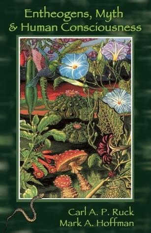 Entheogens, Myth, and Human Consciousness by Carl A.P. Ruck | Goodreads