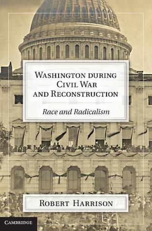 Washington during Civil War and Reconstruction: Race and Radicalism by ...