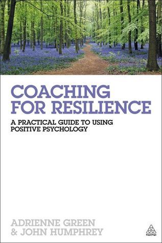 Coaching for Resilience: A Practical Guide to Using Positive Psychology ...