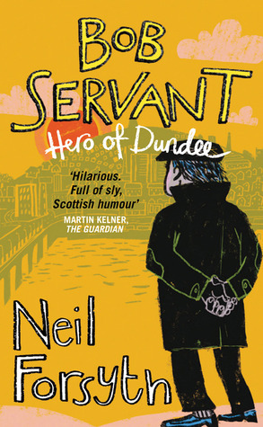 Bob Servant: Hero of Dundee by Neil Forsyth | Goodreads