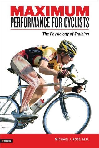 Maximum Performance for Cyclists: The Physiology of Training by Michael J. Ross | Goodreads