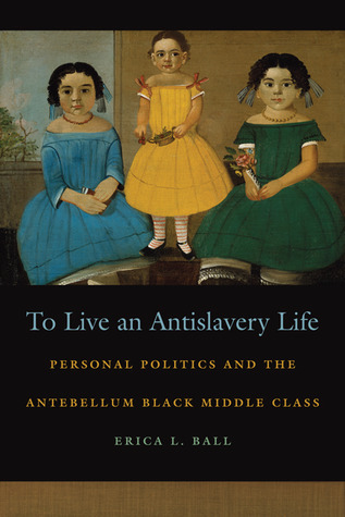 To Live an Antislavery Life: Personal Politics and the Antebellum Black ...