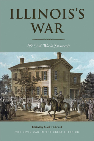 Illinois’s War: The Civil War in Documents by Mark Hubbard | Goodreads