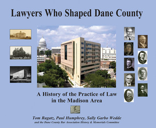 Lawyers Who Shaped Dane County: A History of The Practice of Law in the ...