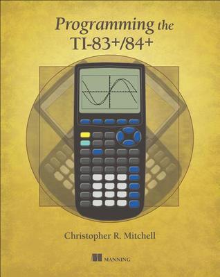 Programming the TI-83 Plus/TI-84 Plus by Christopher R. Mitchell ...