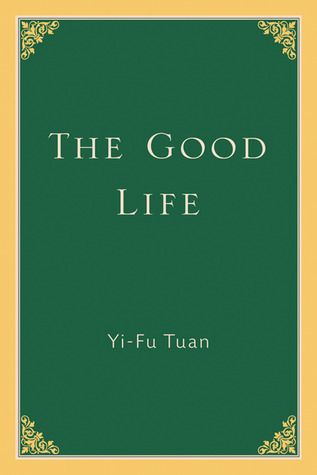 The Good Life by Yi-Fu Tuan | Goodreads