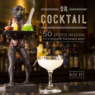 Dr. Cocktail: 50 Spirited Infusions to Stimulate the Mind and Body by ...
