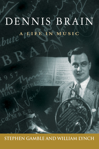 Dennis Brain: A Life in Music (Volume 7) by Stephen Gamble | Goodreads