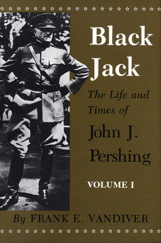 Black Jack: The Life and Times of John J. Pershing by Frank E. Vandiver ...