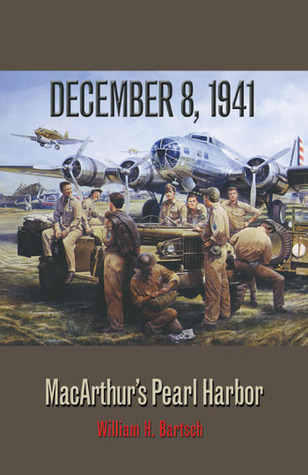 December 8, 1941: MacArthur's Pearl Harbor by William H. Bartsch ...