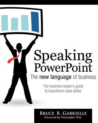 Speaking PowerPoint: the New Language of Business by Bruce R. Gabrielle ...