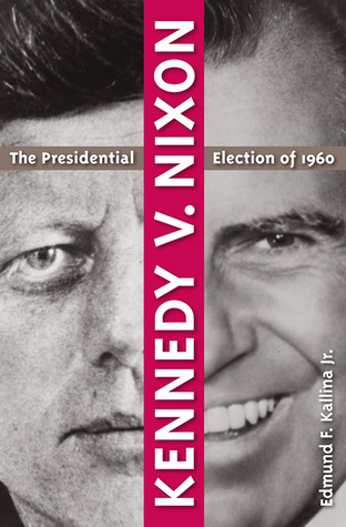 Kennedy v. Nixon: The Presidential Election of 1960 by Edmund F ...