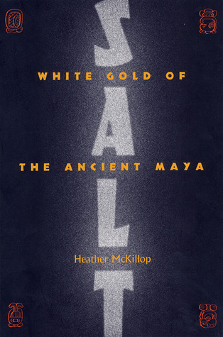 Salt: White Gold of the Ancient Maya by Heather McKillop | Goodreads