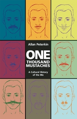 One Thousand Mustaches: A Cultural History of the Mo by Allan Peterkin ...