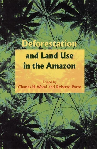 Deforestation and Land Use in the Amazon by Charles H. Wood | Goodreads